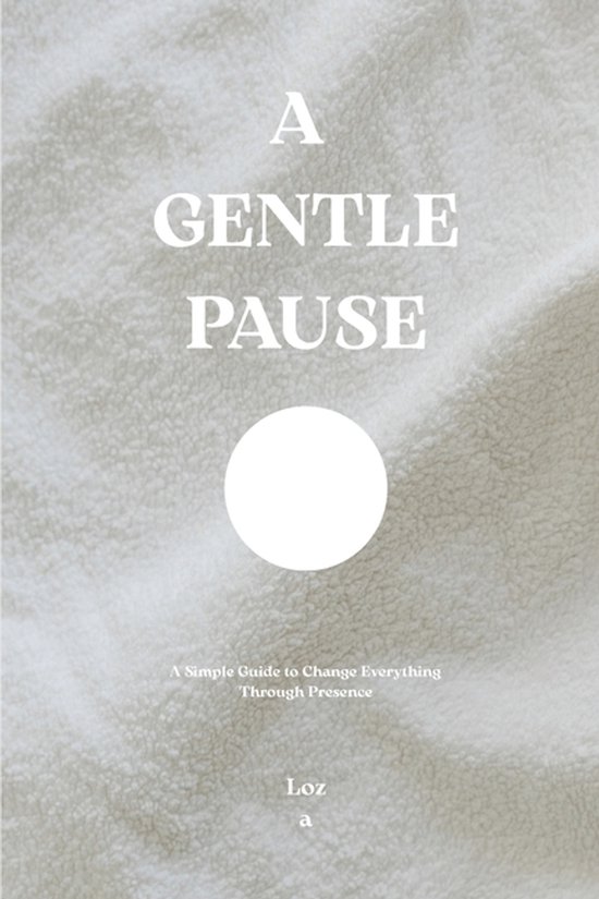 A Gentle Pause: A Simple Guide to Change Everything Through Presence ...