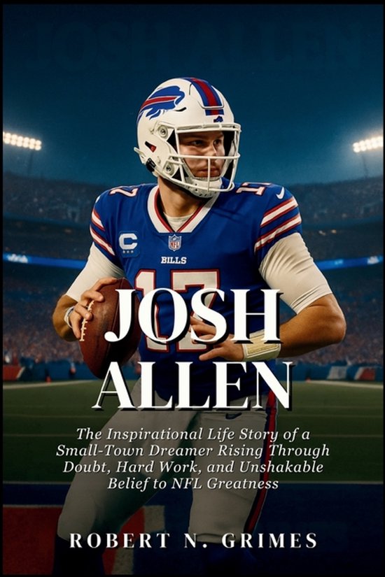 Josh Allen: The Inspirational Life Story of a Small-Town Dreamer Rising ...