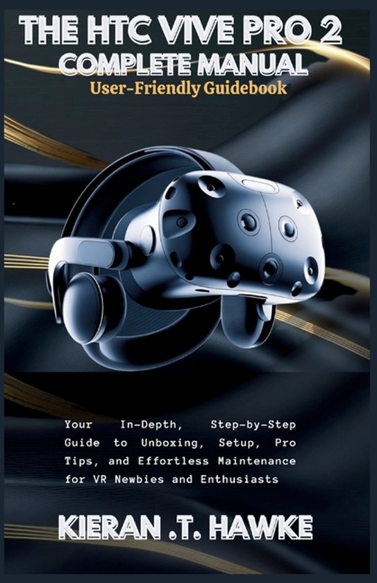 The Htc Vive Pro 2 Complete Manual: A User-Friendly Guidebook: Your In ...