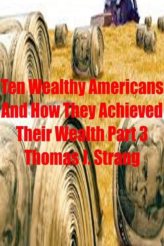 Ten Wealthy Americans And How They Achieved Their Wealth! Part 3 (ebook ...