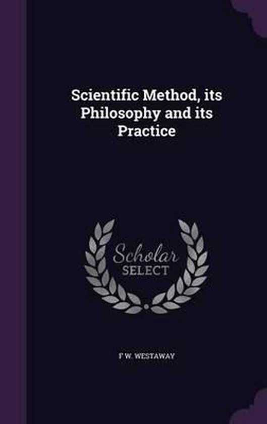 Scientific Method, Its Philosophy and Its Practice, F W Westaway ...