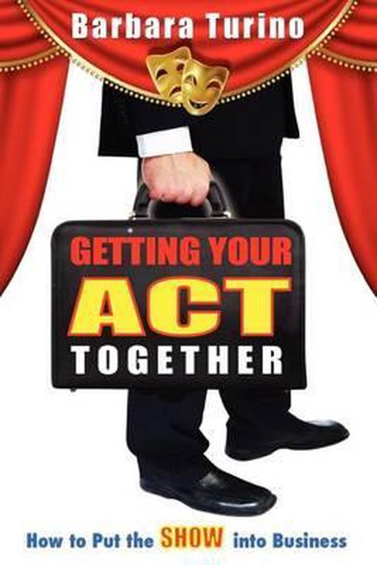 Getting Your Act Together - How to Put the Show Into Business ...