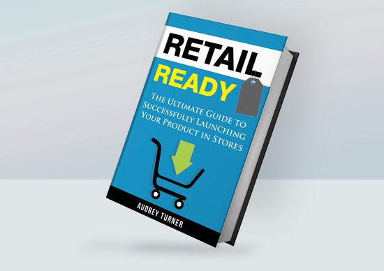Retail Ready: The Ultimate Guide to Successfully Launching Your Product ...