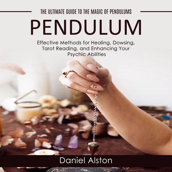 Pendulum: The Ultimate Guide to the Magic of Pendulums (Effective ...