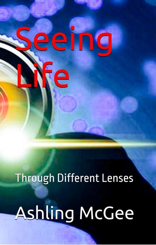 Seeing Life - Through Different Lenses (ebook), Ashling McGee ...
