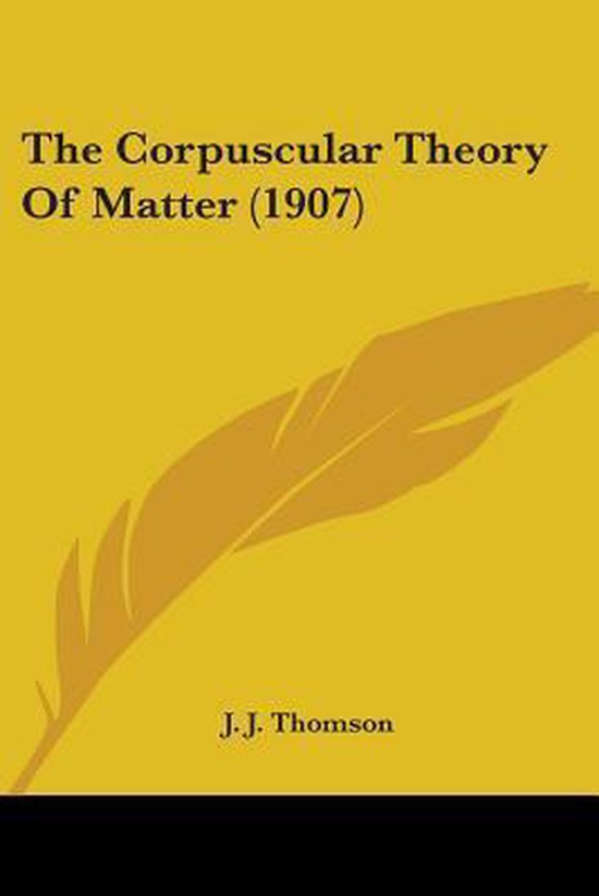 The Corpuscular Theory of Matter (1907), J. J. Thomson | 9780548625248 ...