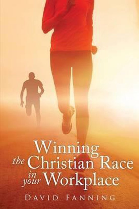 Winning the Christian Race in Your Workplace, David Fanning ...
