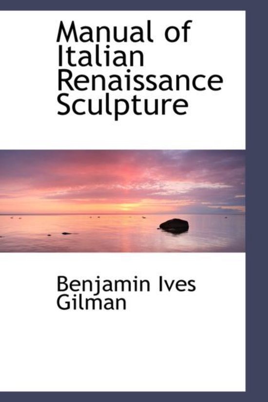 Manual of Italian Renaissance Sculpture, Benjamin Ives Gilman ...