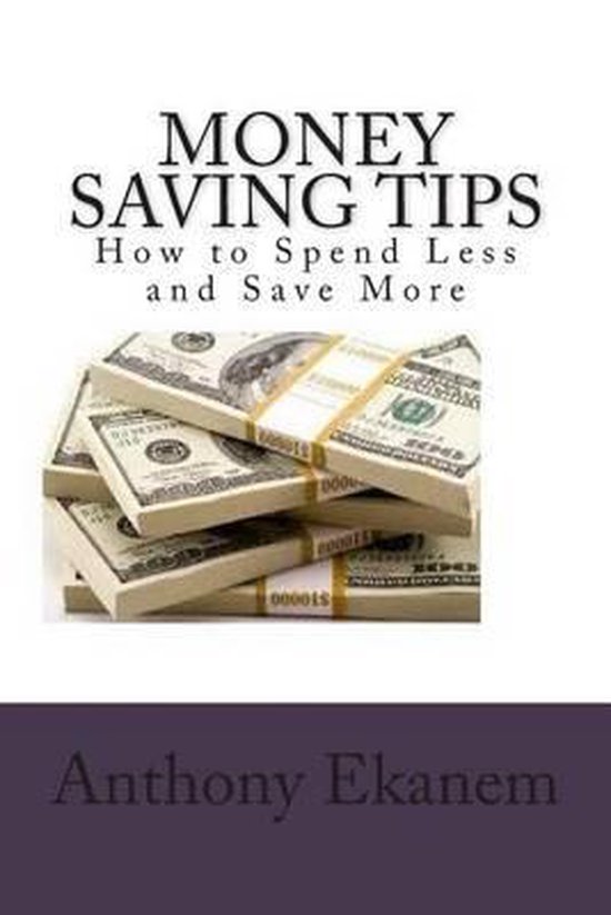 Money Saving Tips: How to Spend Less and Save More, Anthony Ekanem ...