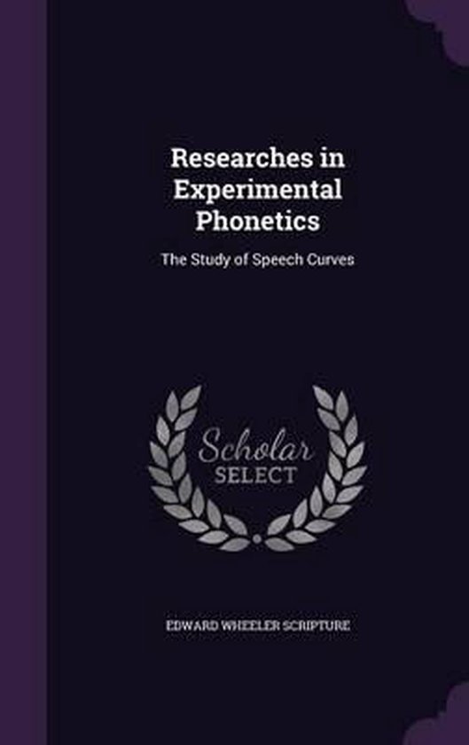 Researches in Experimental Phonetics, Edward Wheeler Scripture ...