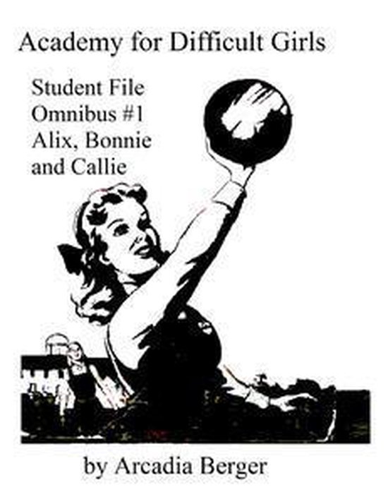 Academy for Difficult Girls Student File Omnibus #1: Alix, Bonnie and ...