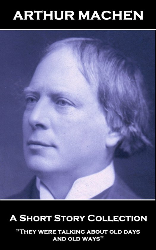 Arthur Machen - A Short Story Collection: 'They were talking about old ...