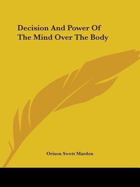 Decision and Power of the Mind Over the Body, Orison Swett Marden ...