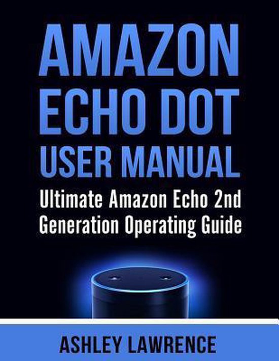 Amazon Echo Dot User Manual, Ashley Lawrence | 9781542365130 | Boeken | bol.com