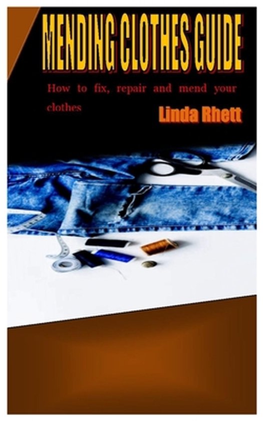 Mending Clothes Guide: How to fix, repair and mend your clothes, Linda ...
