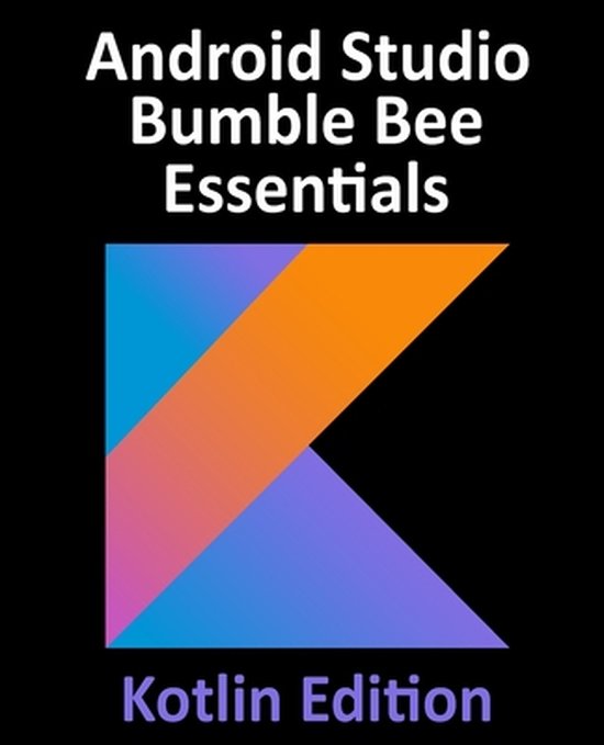 Android Studio Bumble Bee Essentials - Kotlin Edition: Developing Android Apps Using... | bol