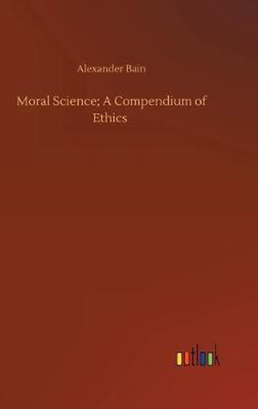 Moral Science; A Compendium of Ethics, Alexander Bain | 9783734094774 ...