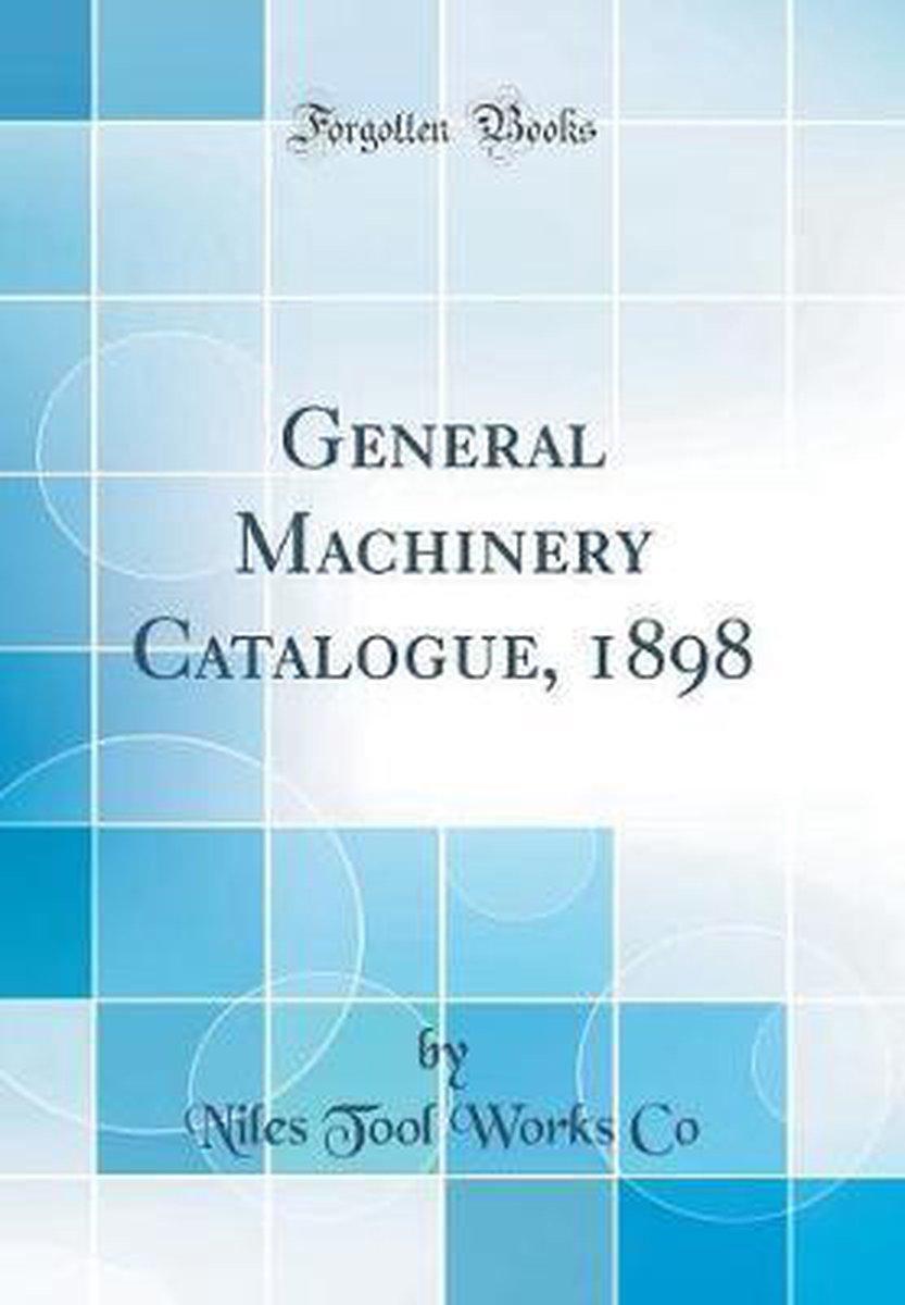 General Machinery Catalogue, 1898 (Classic Reprint), Niles Tool Works ...