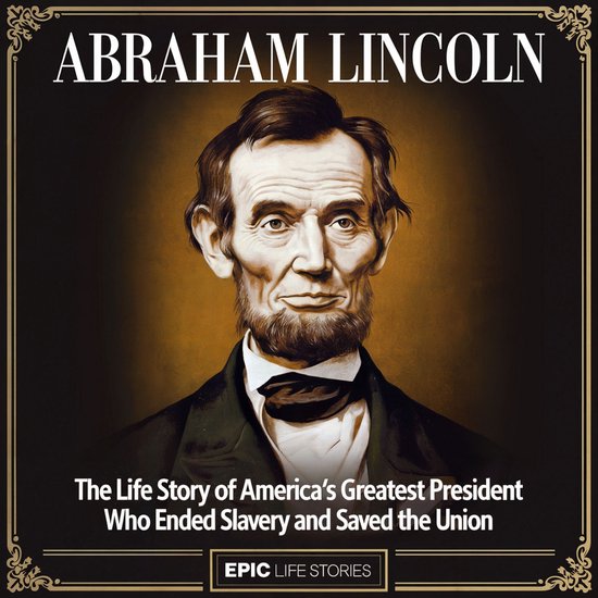 Abraham Lincoln: The Life Story of America’s Greatest President Who ...