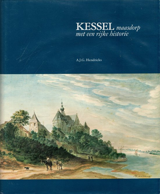 Kessel - Maasdorp met een Rijke Historie, A.J.G. Hendricks ...