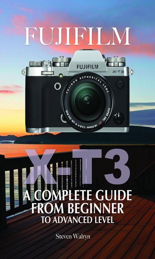 Fujifilm X-T3: A Complete Guide from Beginner To Advanced Level (ebook), Steven Walryn... | bol