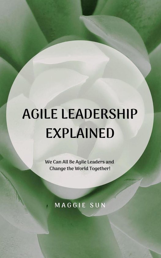 Agile Leadership Explained: We Can All Be Agile Leaders and Change the ...