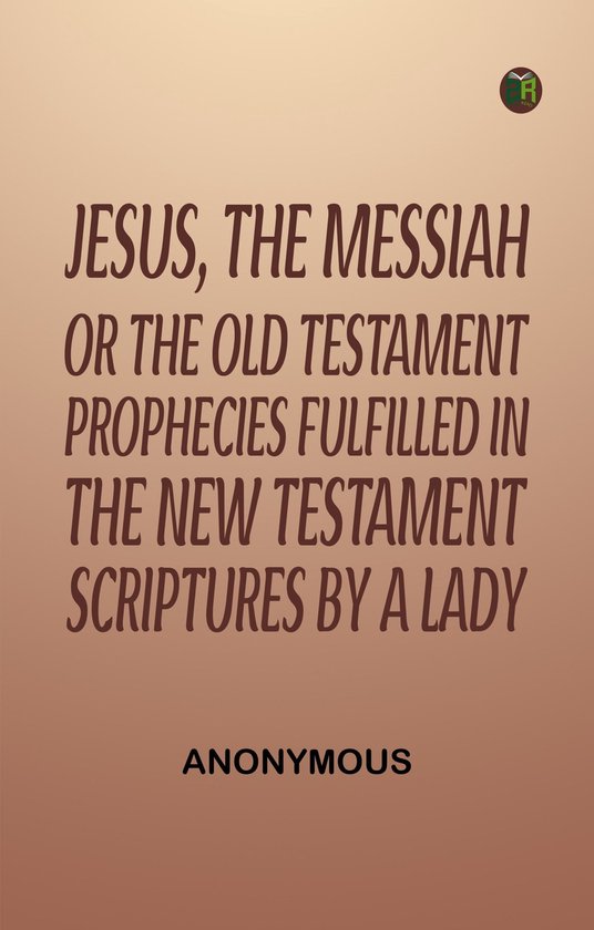 Jesus The Messiah or the Old Testament Prophecies Fulfilled in the New ...