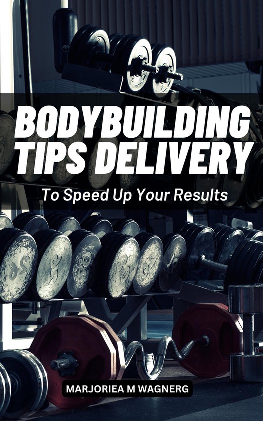 Bodybuilding Tips To Speed Up Your Results (ebook), Marjoriea M Wagnerg ...