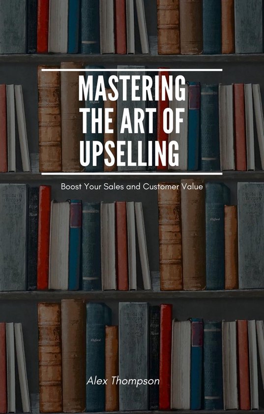 Mastering the Art of Upselling (ebook), Alex Thompson | 9798223581765 | Boeken | bol.com