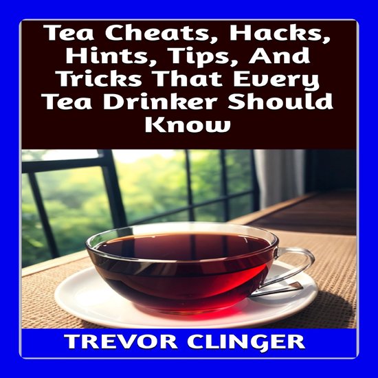 Tea Cheats, Hacks, Hints, Tips, And Tricks That Every Tea Drinker ...