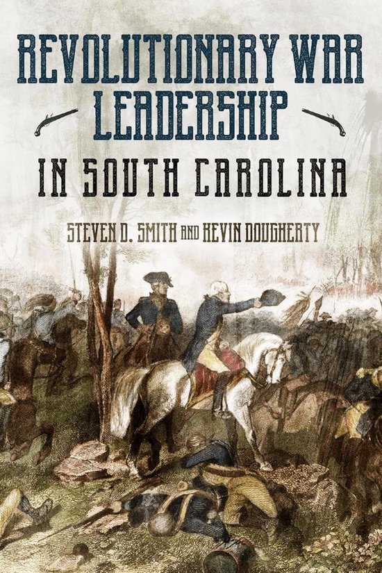 Revolutionary War Leadership in South Carolina, Steven D Smith ...