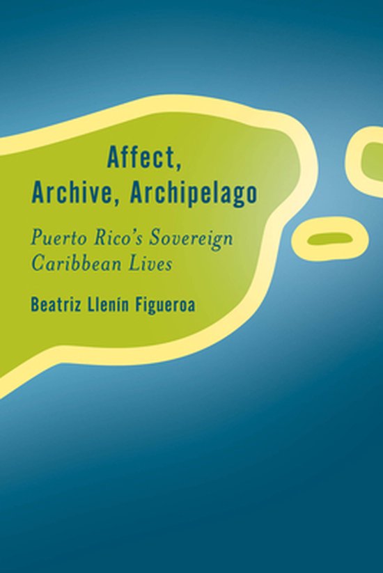 Affect, Archive, Archipelago: Puerto Rico's Sovereign Caribbean Lives ...