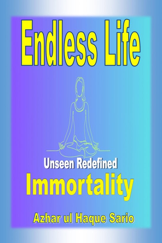 Endless Life Unseen Immortality Redefined (ebook), Azhar ul Haque Sario ...