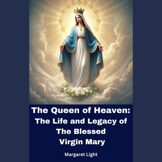 Queen of Heaven, The: The Life and Legacy of the Blessed Virgin Mary ...