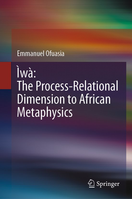 Ìwà: The Process-Relational Dimension to African Metaphysics, Emmanuel ...