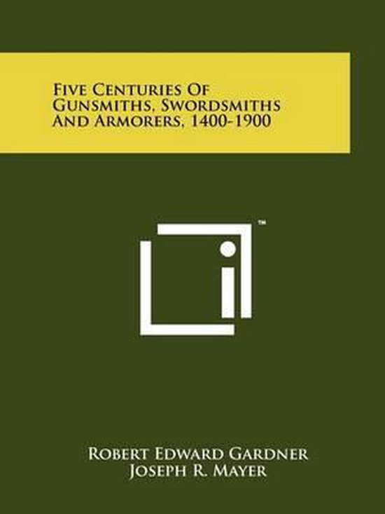 Five Centuries of Gunsmiths, Swordsmiths and Armorers, 1400-1900 ...