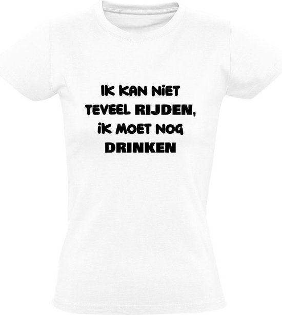 Ik kan niet teveel rijden, ik moet nog drinken Dames T-shirt | feest ...