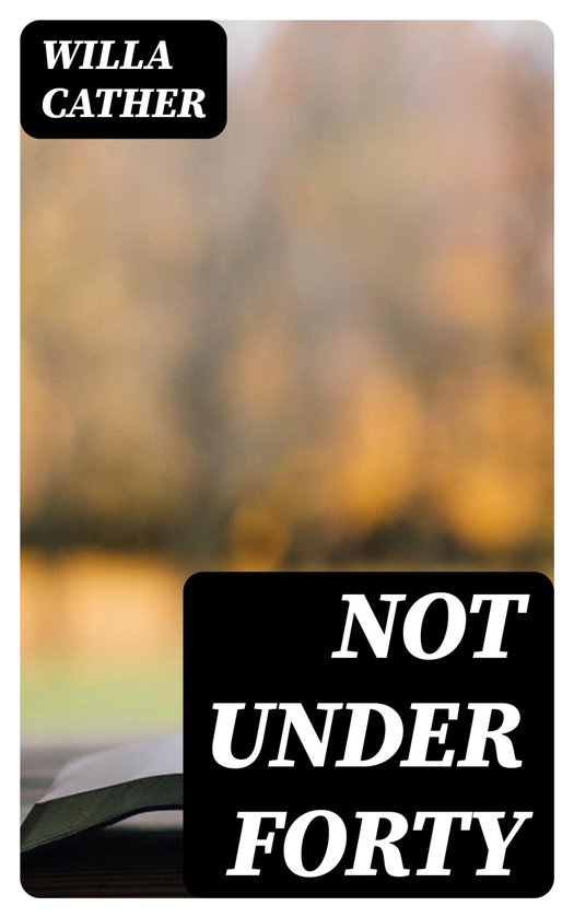 Not Under Forty (ebook), Willa Cather | 8596547186557 | Boeken | bol.com