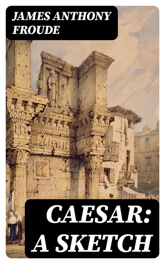 Caesar: A Sketch (ebook), James Anthony Froude | 8596547226307 | Boeken ...