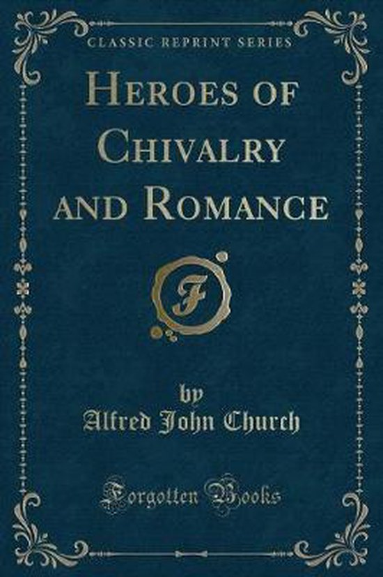 Heroes of Chivalry and Romance (Classic Reprint), Alfred John Church ...