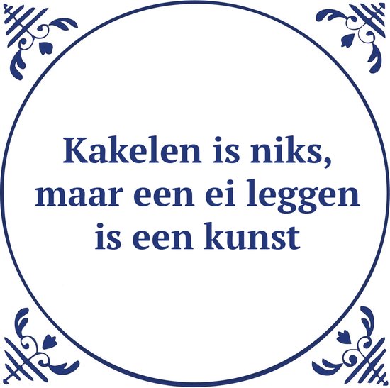 Tegeltje met spreuk: Kakelen is niks, maar een ei leggen is een kunst ...