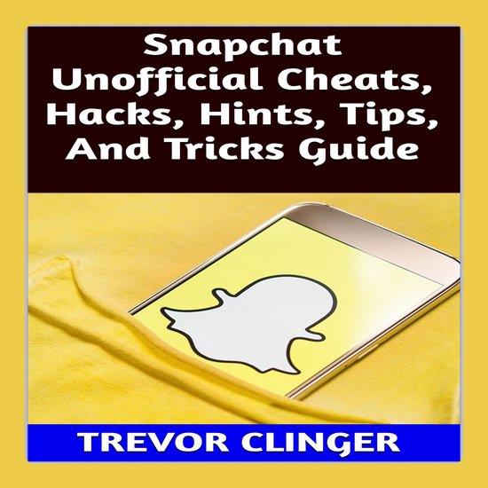Snapchat Unofficial Cheats, Hacks, Hints, Tips, And Tricks Guide ...