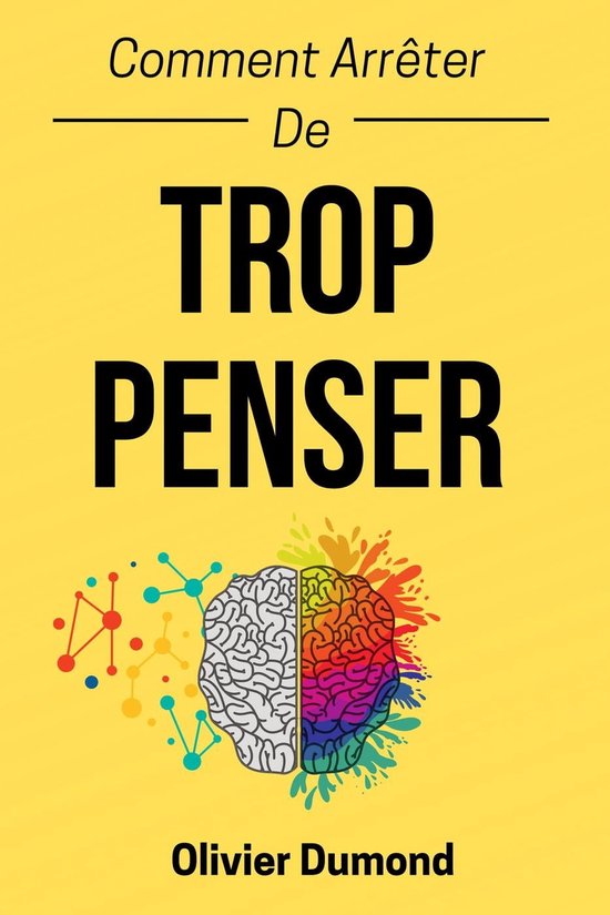 Comment Arrêter De Trop Penser: Techniques pratiques et Mini-Abitudes ...