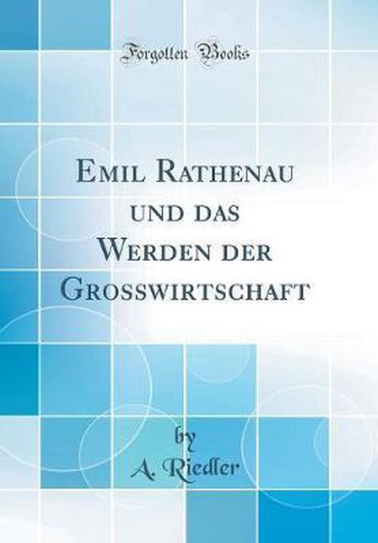 Emil Rathenau Und Das Werden Der Grosswirtschaft (Classic Reprint ...
