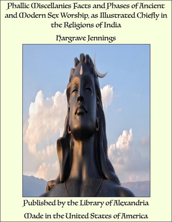 Phallic Miscellanies Facts and Phases of Ancient and Modern Sex Worship ...