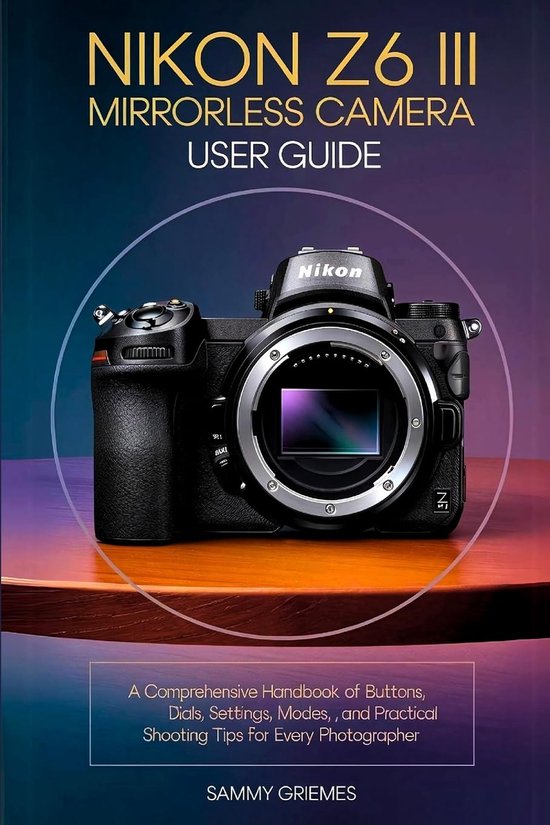 NIKON Z6 III Mirrorless Camera User Guide: A Comprehensive Handbook of Buttons, Dials,... | bol