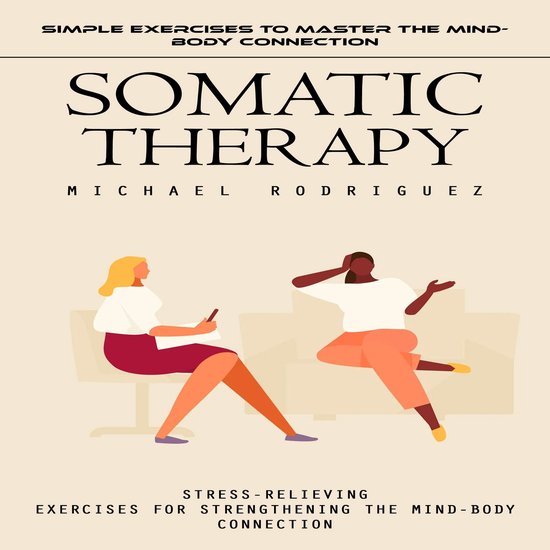 Somatic Therapy: Simple Exercises to Master the Mind-body Connection ...