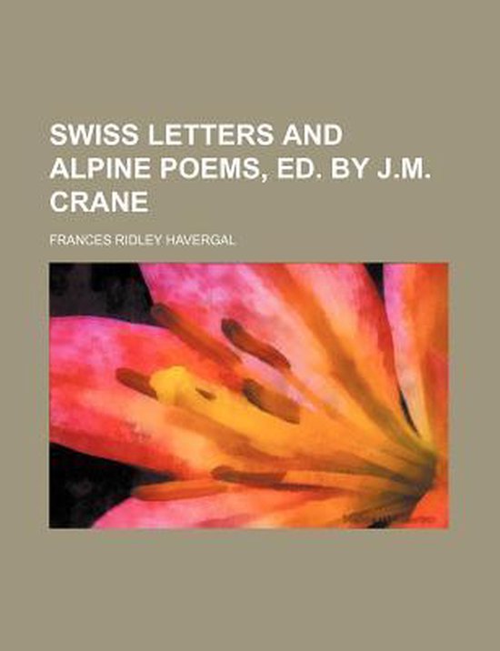 Swiss Letters and Alpine Poems, Ed. by J.M. Crane | 9781150382253 ...