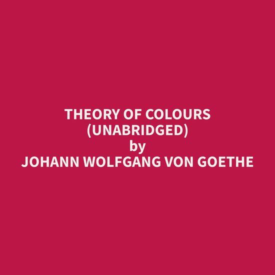 Theory of Colours (Unabridged), Johann Wolfgang von Goethe ...