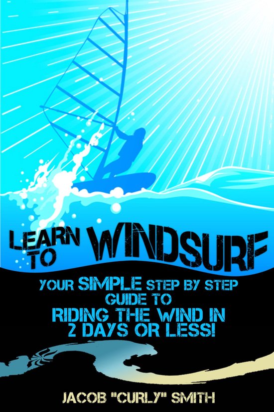 Learn to Windsurf: Your Simple Step by Step Guide to Riding the Wind in ...